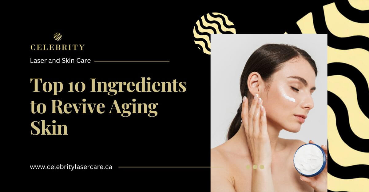 Top 10 Ingredients to Revive Aging Skin - Celebrity Laser & Skin Care